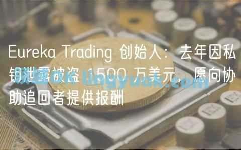 Eureka Trading 创始人：去年因私钥泄露被盗 1500 万美元，愿向协助追回者提供报酬 | 领域OK