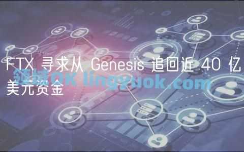 FTX 寻求从 Genesis 追回近 40 亿美元资金 | 领域OK