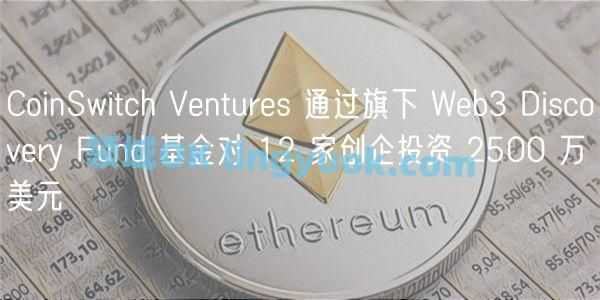 CoinSwitch Ventures 通过旗下 Web3 Discovery Fund 基金对 12 家创企投资 2500 万美元 | 领域OK