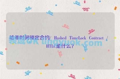 哈希时间锁定合约/ Hashed TimeLock Contract / HTLC是什么？ | 领域OK