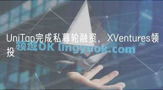 UniTap完成私募轮融资，XVentures领投 | 领域OK